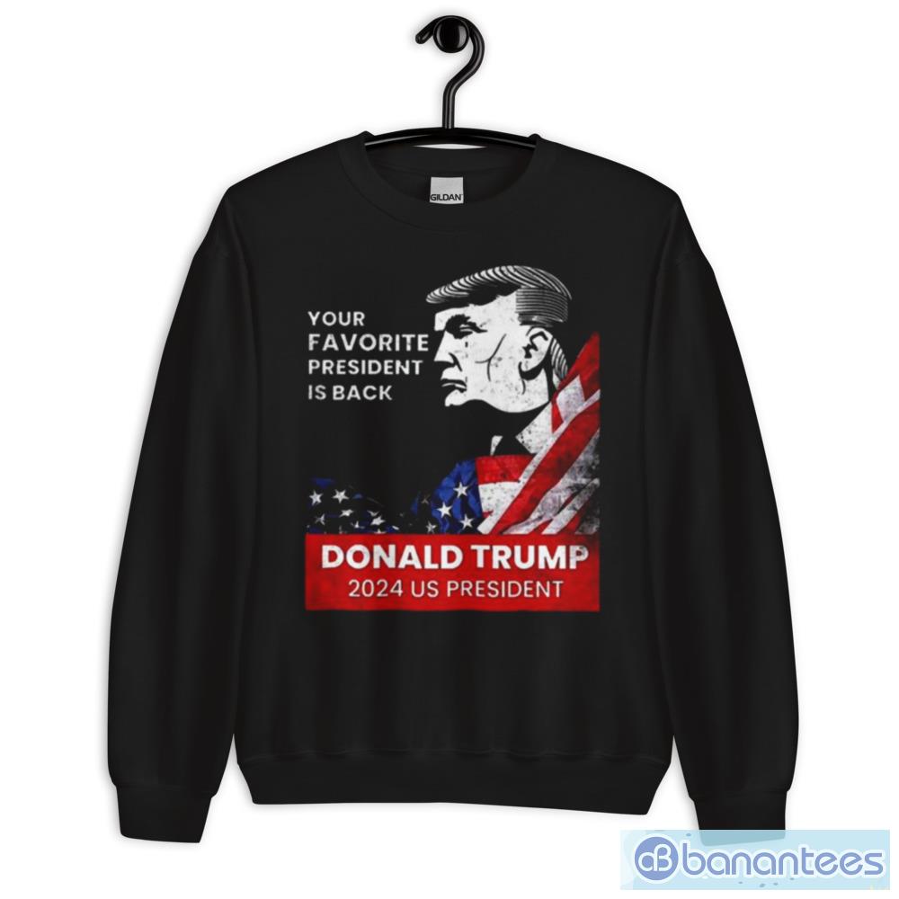 Donald Trump 2024 us president Your Favorite President is back Shirt ...