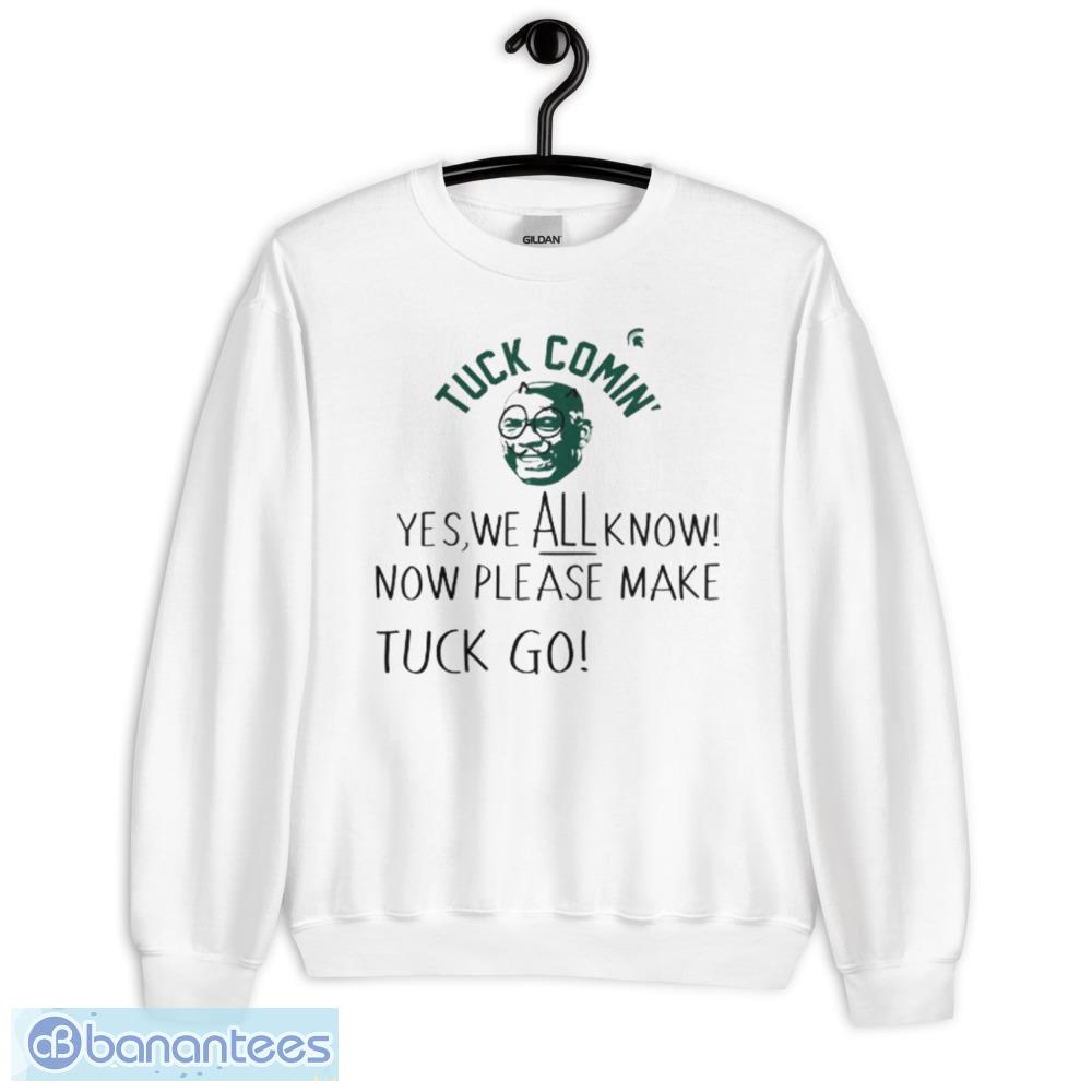 Tuck Comin Shirt Yes We All Know Now' Please Make Tuck Go shirt - Banantees