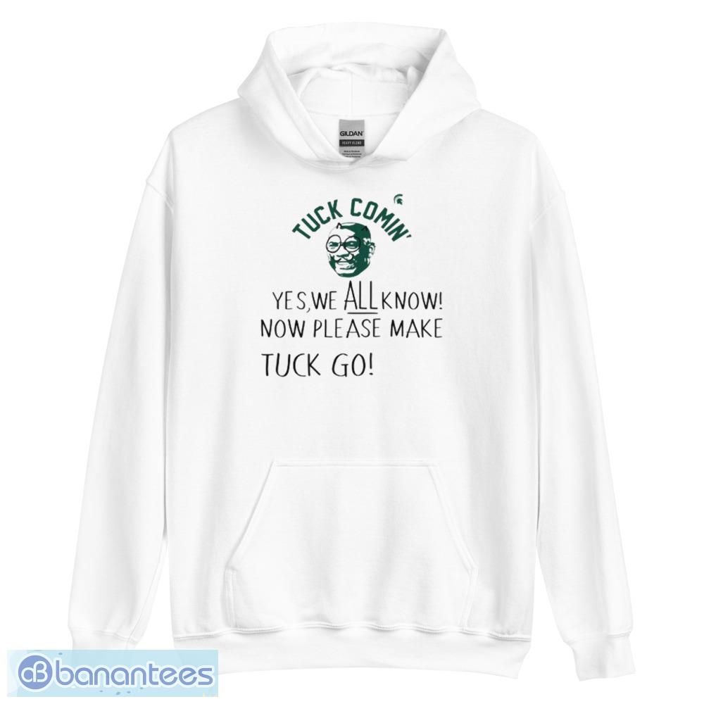 Tuck Comin Shirt Yes We All Know Now' Please Make Tuck Go shirt - Banantees