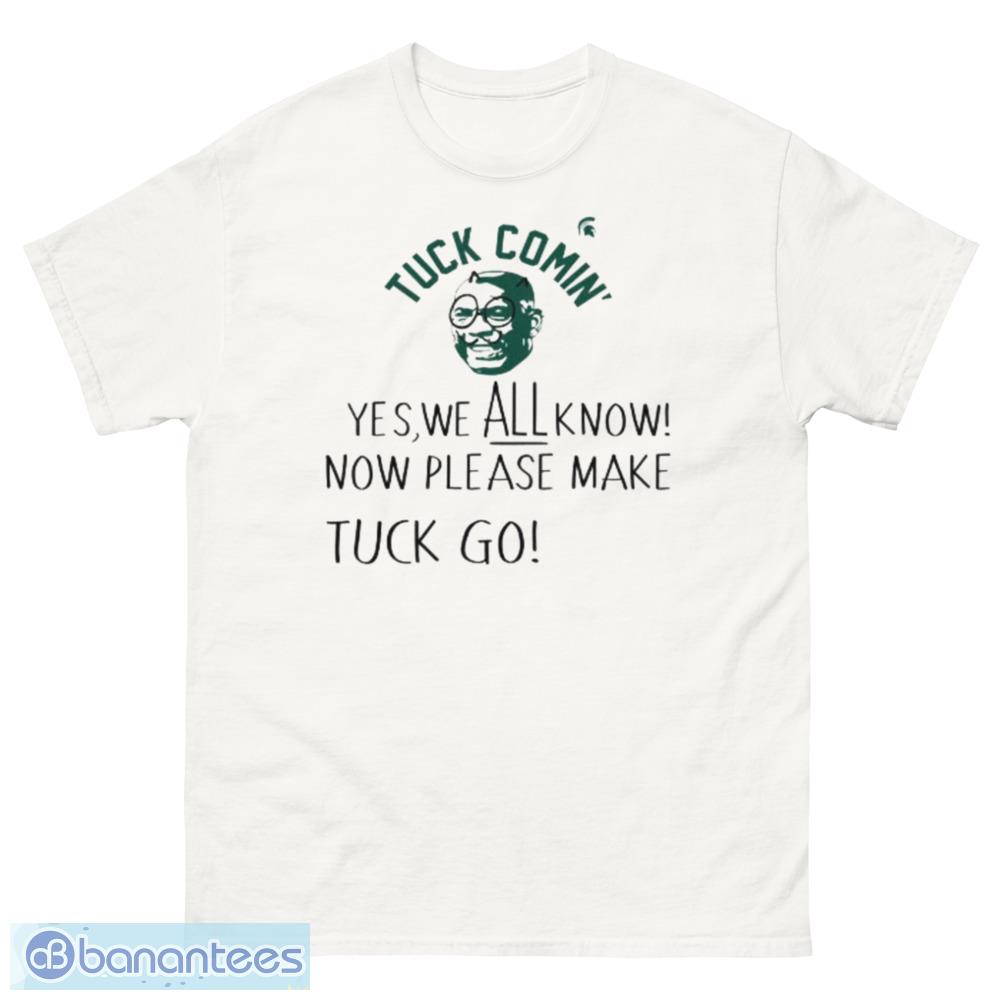 Tuck Comin Shirt Yes We All Know Now' Please Make Tuck Go shirt - Banantees